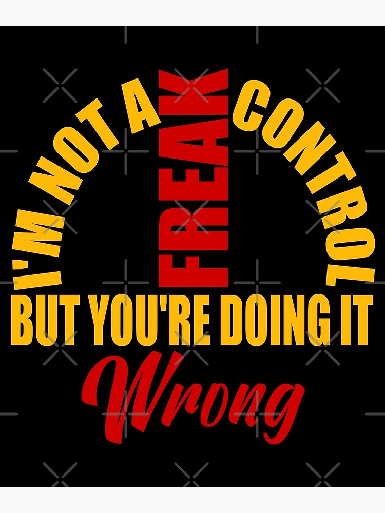 "I'm Not a Control Freak But You're Doing It Wrong, Control Freak ...