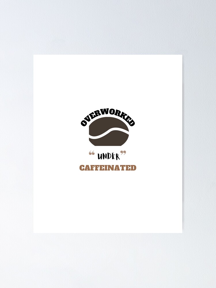 "OVERWORKED UNDER CAFFEINATED" Poster for Sale by store-of-mimi | Redbubble