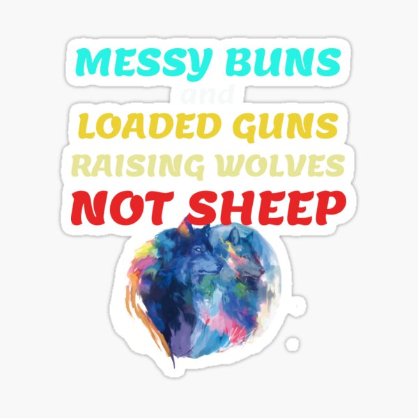 "messy buns and loaded guns raising wolves not sheep" Sticker for Sale ...