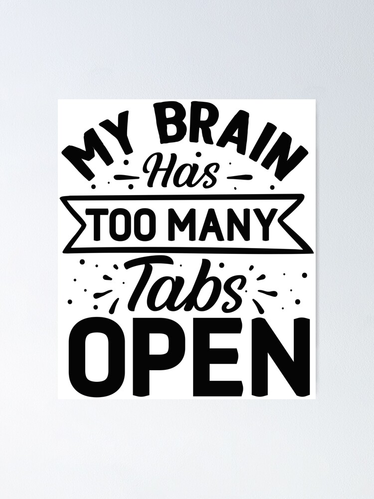My Brain Has Too Many Tabs Open Poster For Sale By Artwork52 Redbubble