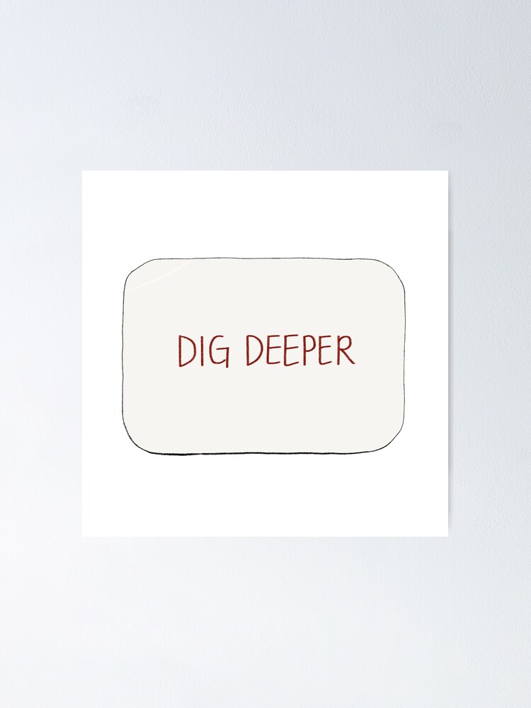 "dig deeper" Poster by meeemsie | Redbubble