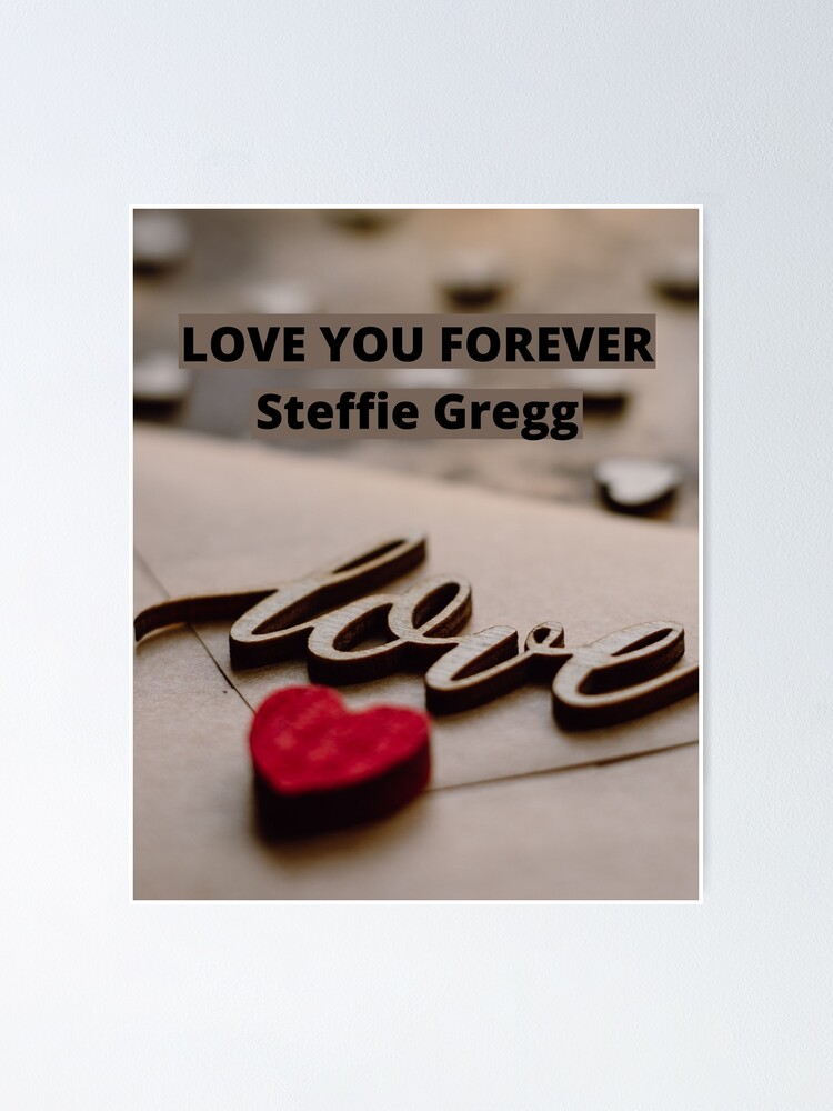 "Love you forever Steffie Gregg" Poster for Sale by MWEducator | Redbubble