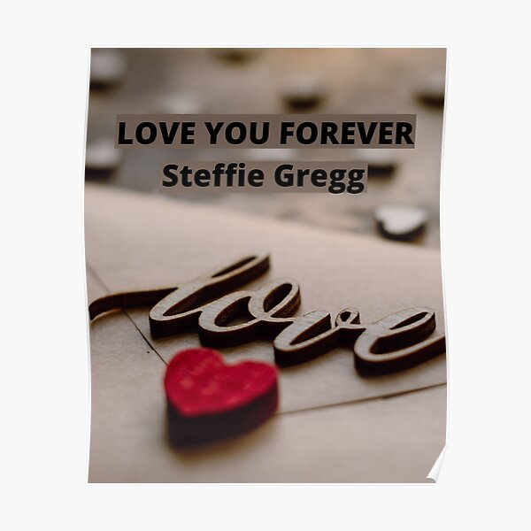 "Love you forever Steffie Gregg" Poster for Sale by MWEducator | Redbubble