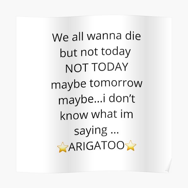 "We all wanna die but not today NOT TODAY maybe tomorrow maybe…i don’t ...
