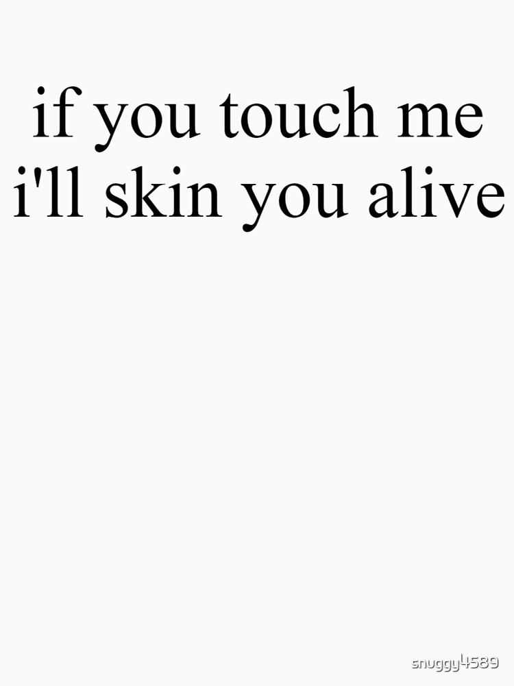 "if you touch me i'll skin you alive" T-shirt by snuggy4589 | Redbubble