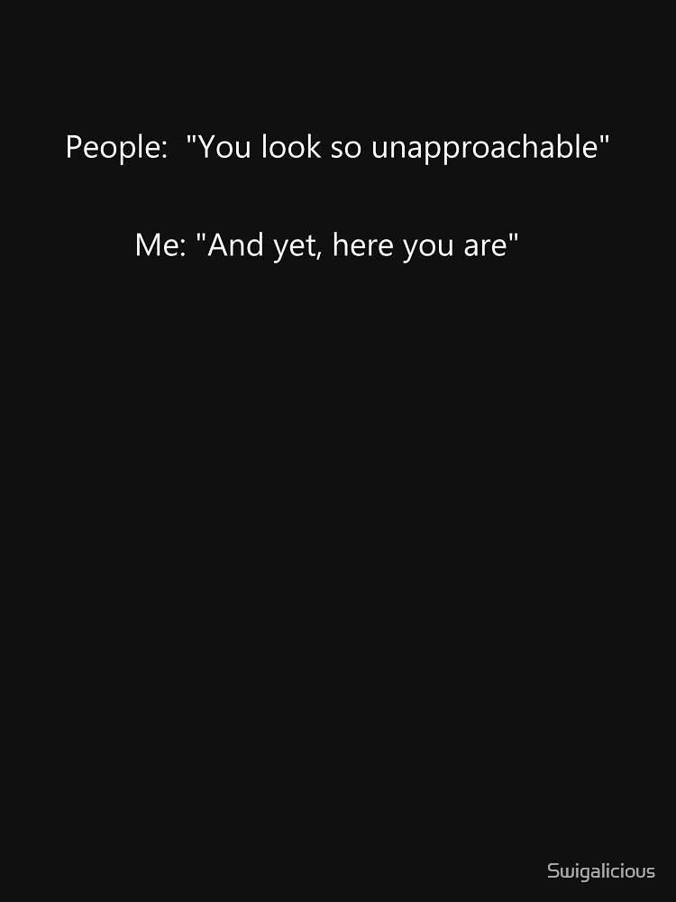 "People: You seem so unapproachable Me; And yet, here you are" T-shirt ...