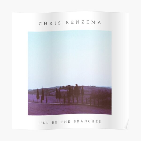 "I’ll be the branches - Chris Renzema " Poster for Sale by smmcclen ...