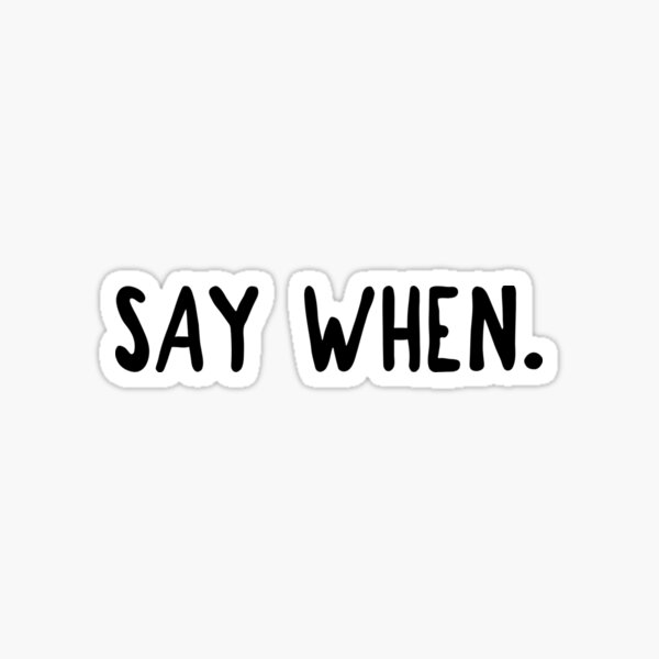 "Say When. Sticker" Sticker for Sale by chisonba | Redbubble