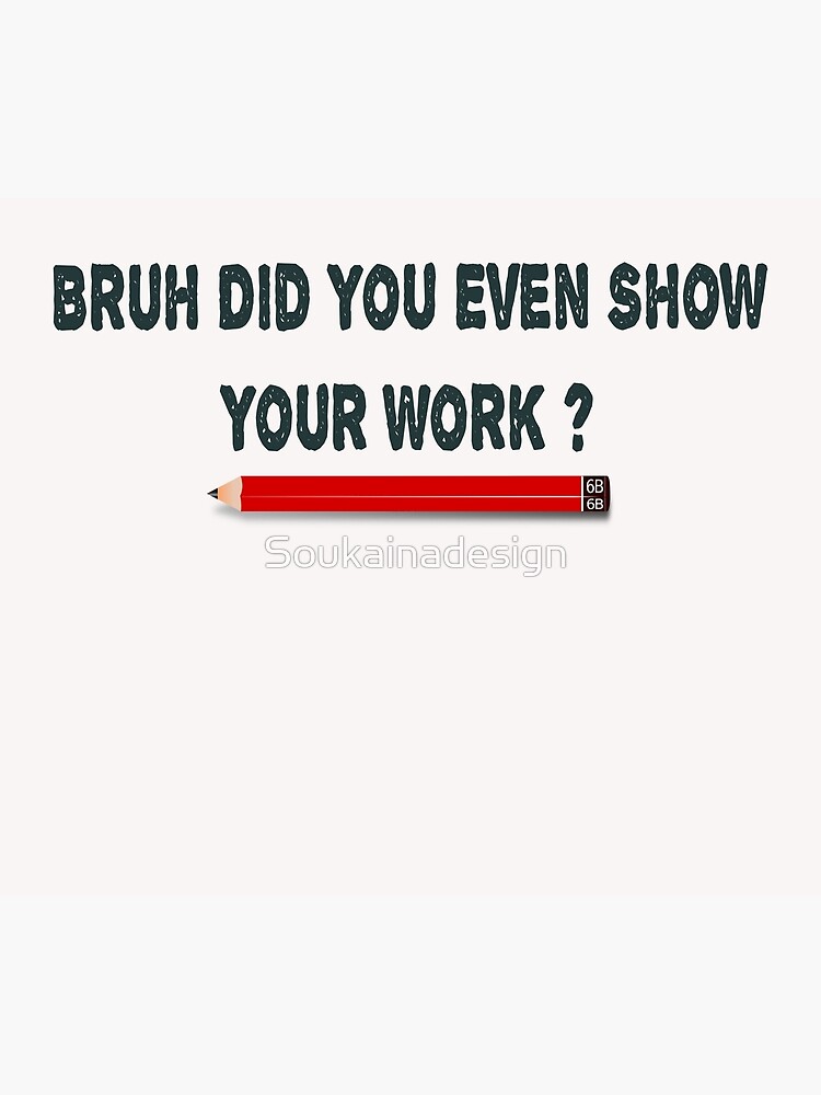"Bruh Did You Even Show Your Work ? Funny Math Teacher Joke ,Men Women ...