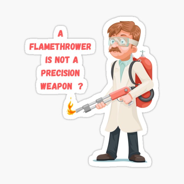 "A FLAMETHROWER IS NOT A PRECISION WEAPON ?" Sticker for Sale by ...