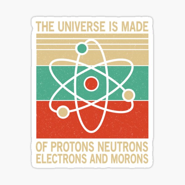 "The Universe Is Made Of Protons Neutrons Electrons And Morons" Sticker ...