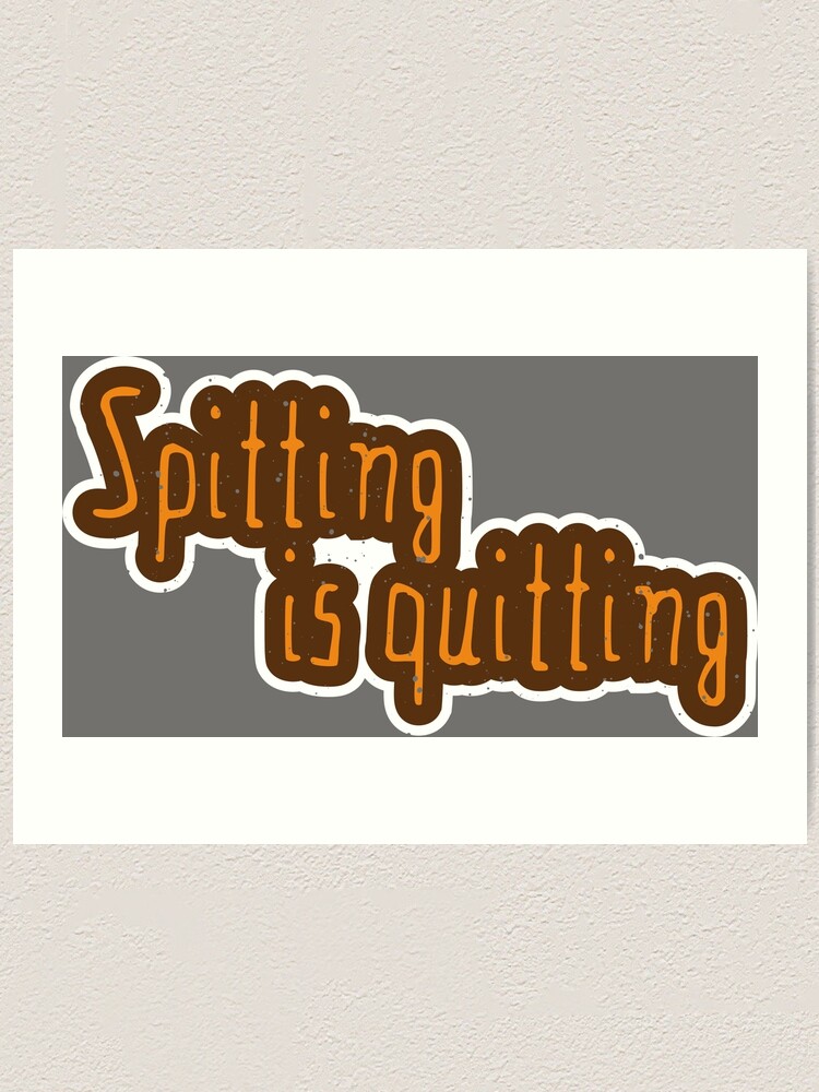 "Spitting is quitting" Art Print for Sale by ScottyWalters | Redbubble