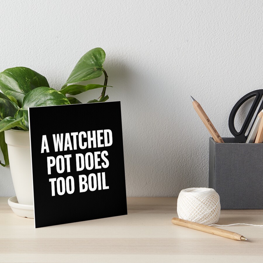 "A Watched Pot Boils - Funny Sarcastic Kitchen Meme" Art Board Print ...