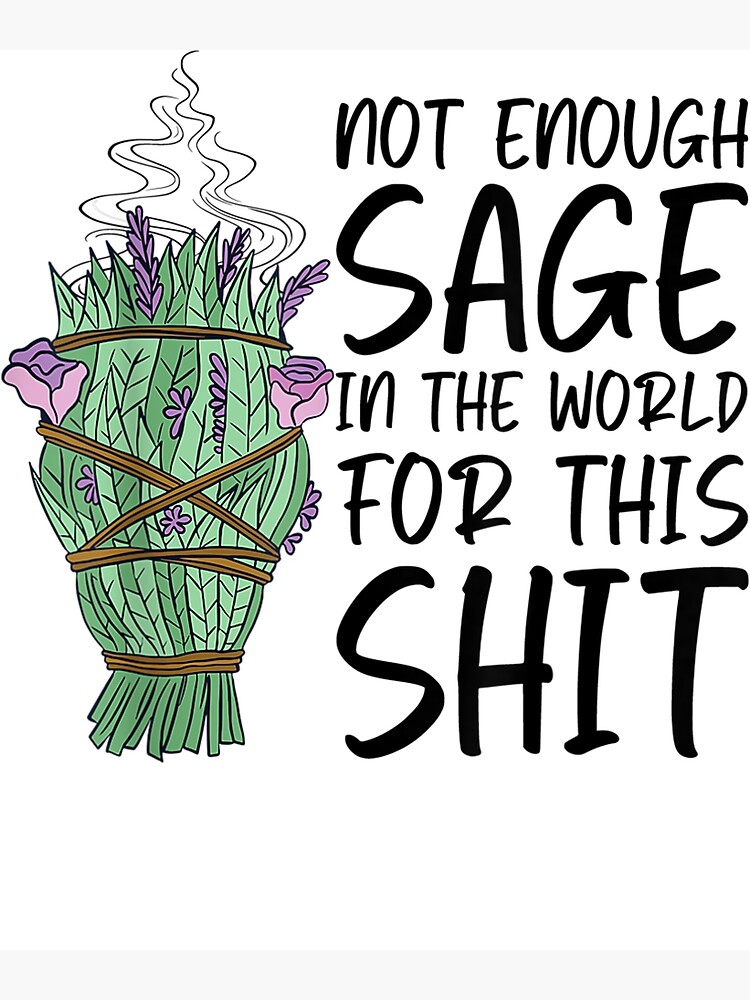 "Not Enough Sage In The World For This Shit Funny" Poster for Sale by ...
