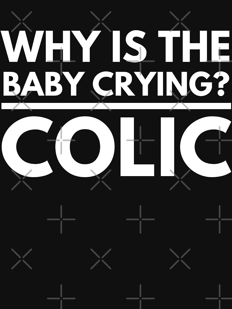 "Why Is The Baby Crying? Colic" T-shirt for Sale by ARMT-Baby ...