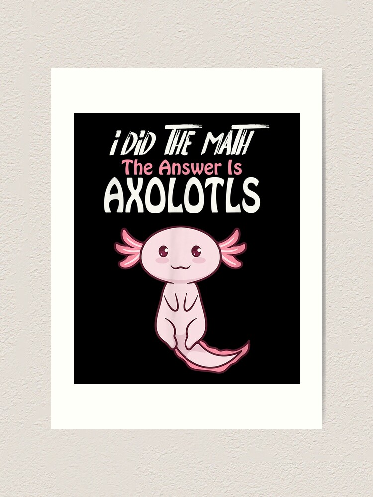 " Axolotl Lovers Did Math Answer Axolotls" Art Print for Sale by ...