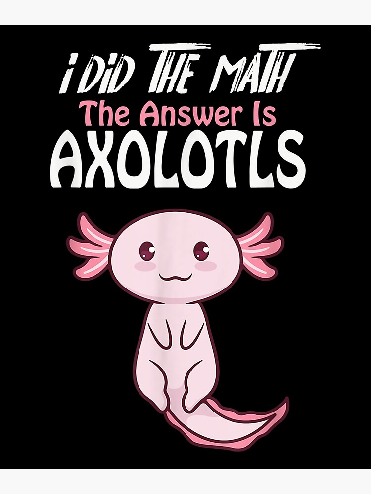 " Axolotl Lovers Did Math Answer Axolotls" Art Print by rubysheila ...