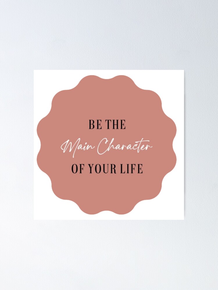"be the main character of your life" Poster by vividveune | Redbubble
