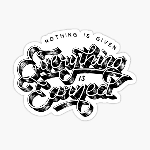 "Nothing Is Given, Everything is Earned" Sticker for Sale by swags95 ...