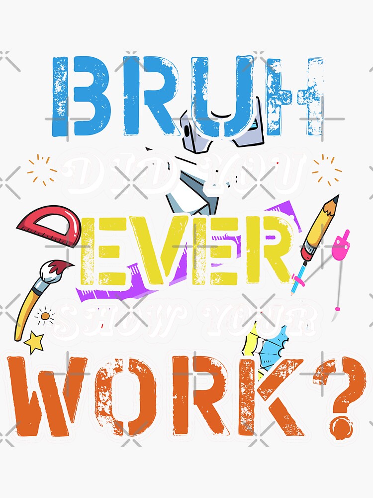 "Bruh Did You Even Show Your Work, Work Funny Math Teacher" Sticker for ...