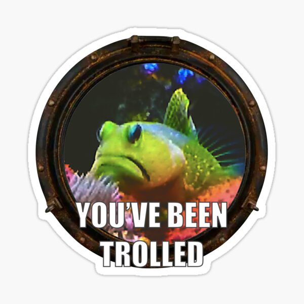 "YOU'VE BEEN TROLLED GRUMPY GOBY grouchy meme lord and internet troll ...