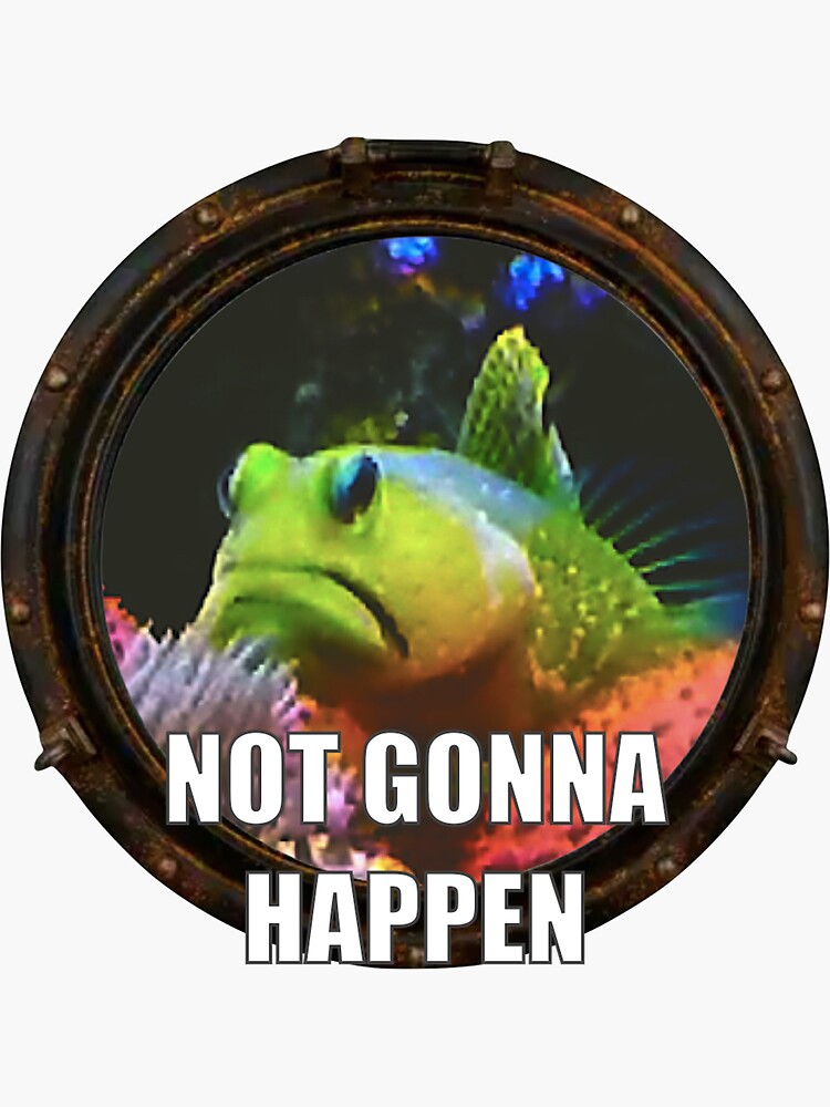 "NOT GONNA HAPPEN... GRUMPY GOBY grouchy meme lord and internet troll ...