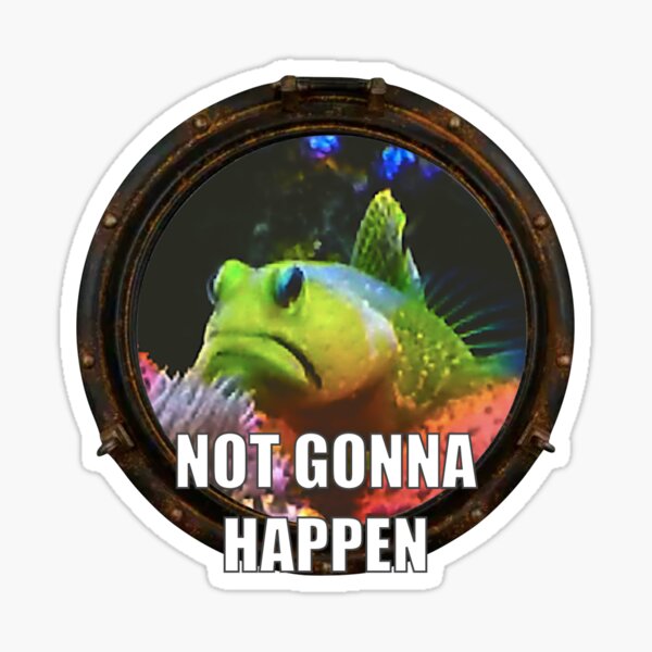 "NOT GONNA HAPPEN... GRUMPY GOBY grouchy meme lord and internet troll ...