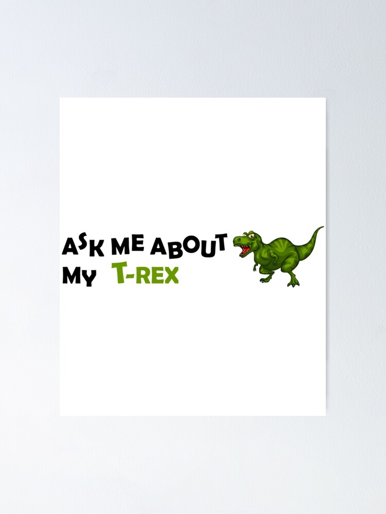 "Ask me about my T-rex " Poster for Sale by DinorobotLove | Redbubble