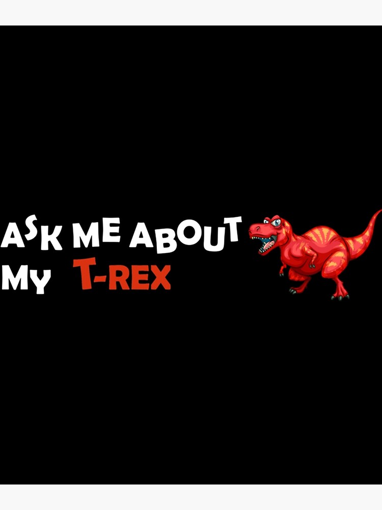 "Ask me about my T-rex " Poster for Sale by DinorobotLove | Redbubble