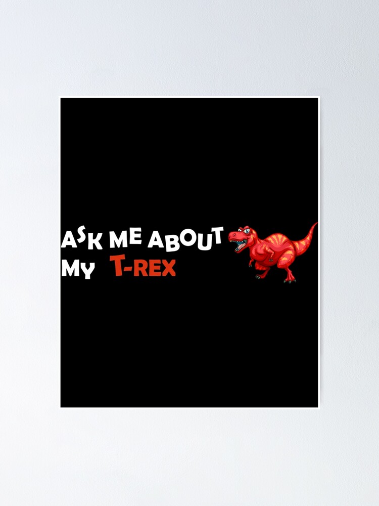 "Ask me about my T-rex " Poster for Sale by DinorobotLove | Redbubble