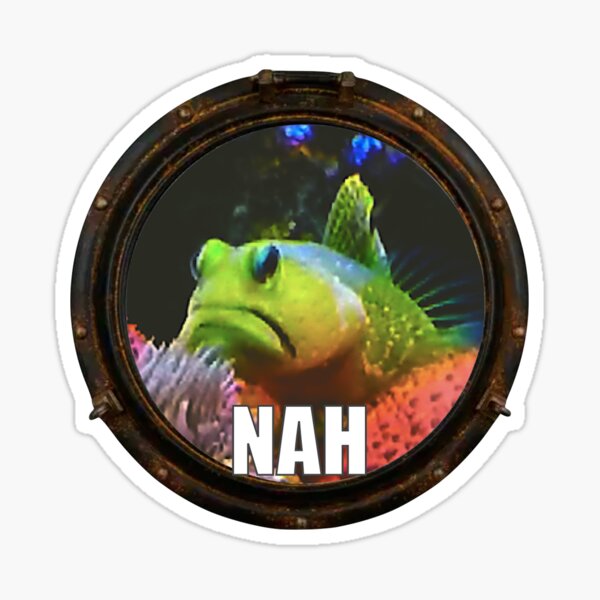 "NAH... GRUMPY GOBY grouchy meme lord and internet troll extrodinare ...