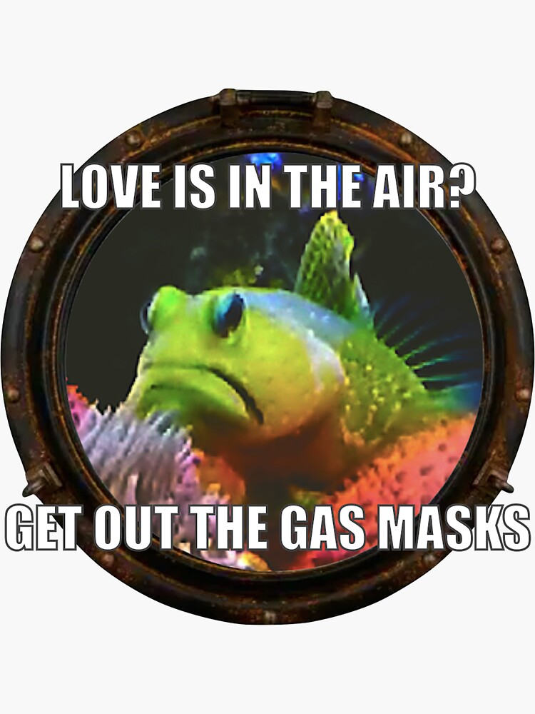 "LOVE IS IN THE AIR, GET OUT THE GAS MASKS, GRUMPY GOBY meme lord and ...