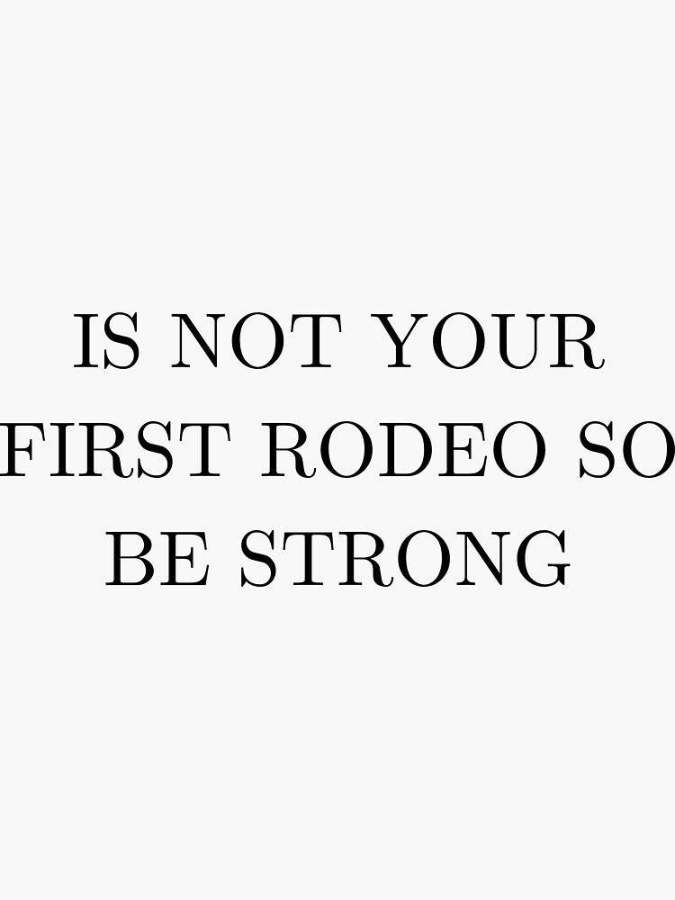 "IS NOT YOUR FIRST RODEO SO BE STRONG black and white" Sticker for Sale ...