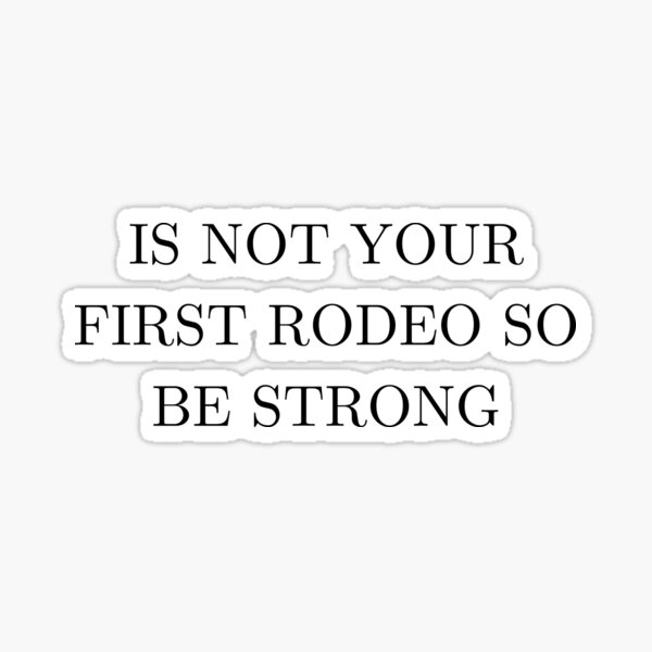 "IS NOT YOUR FIRST RODEO SO BE STRONG black and white" Sticker for Sale ...