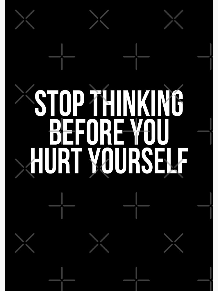 "Stop Thinking Before You Hurt Yourself" Poster for Sale by ...