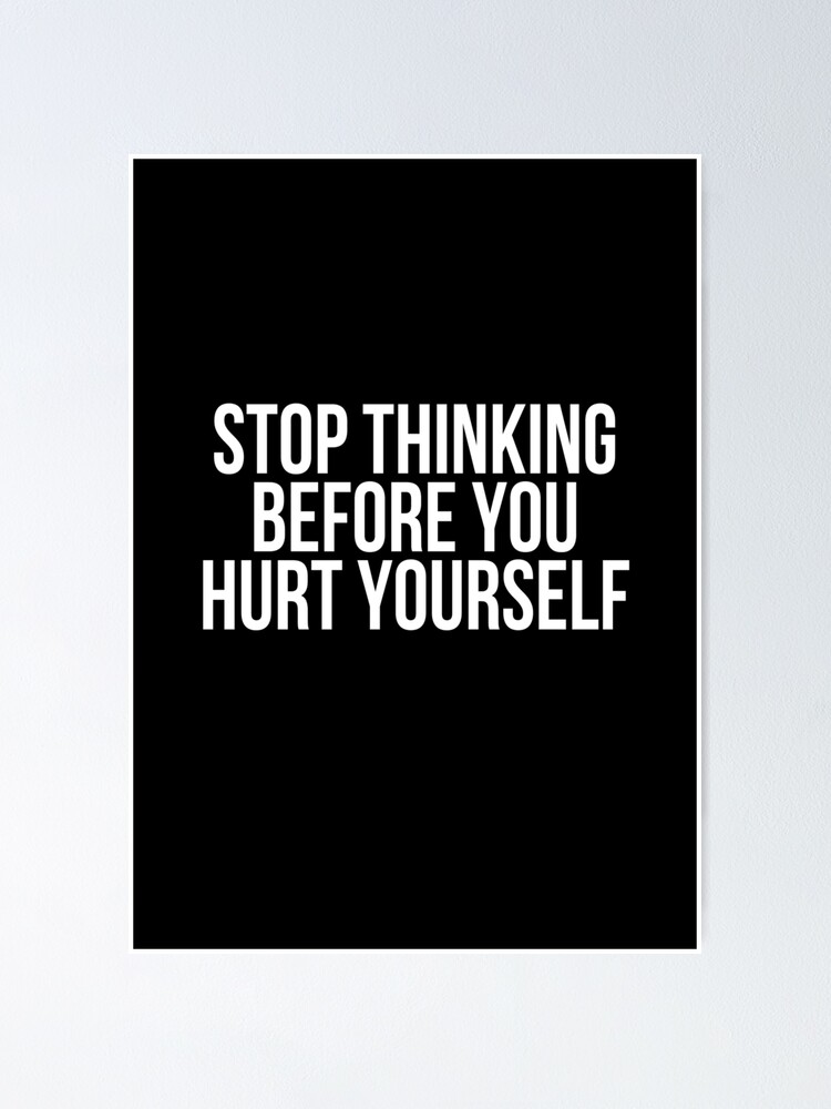 "Stop Thinking Before You Hurt Yourself" Poster for Sale by ...