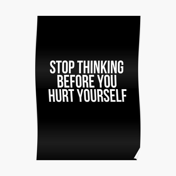 "Stop Thinking Before You Hurt Yourself" Poster for Sale by ...