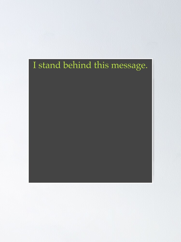 "I stand behind this message" Poster for Sale by bertiesslogans | Redbubble