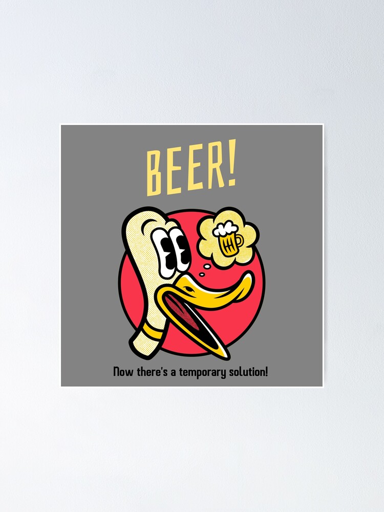 "Beer! Now there's a temporary solution!" Poster by osmposm | Redbubble