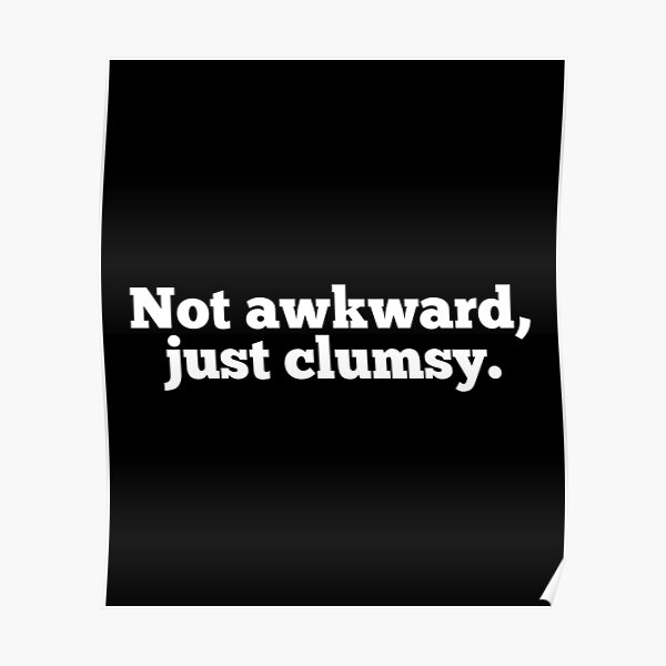 "Not awkward, just clumsy" Poster by LivingTwice | Redbubble