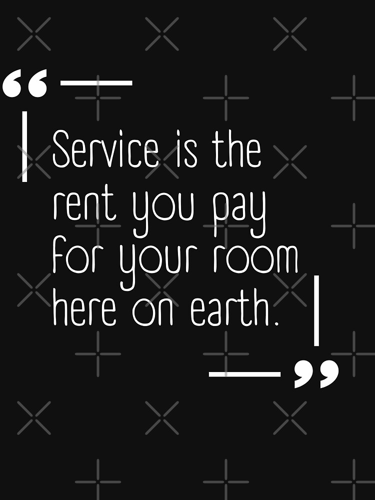 "SERVICE IS THE RENT YOU PAY FOR YOUR ROOM ON THIS EARTH" T-shirt for ...