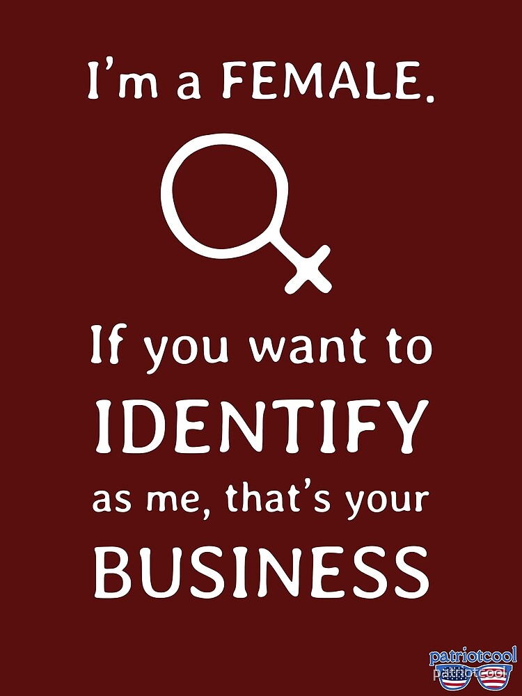 "I am a FEMALE - I don't identify." Poster by patriotcool | Redbubble