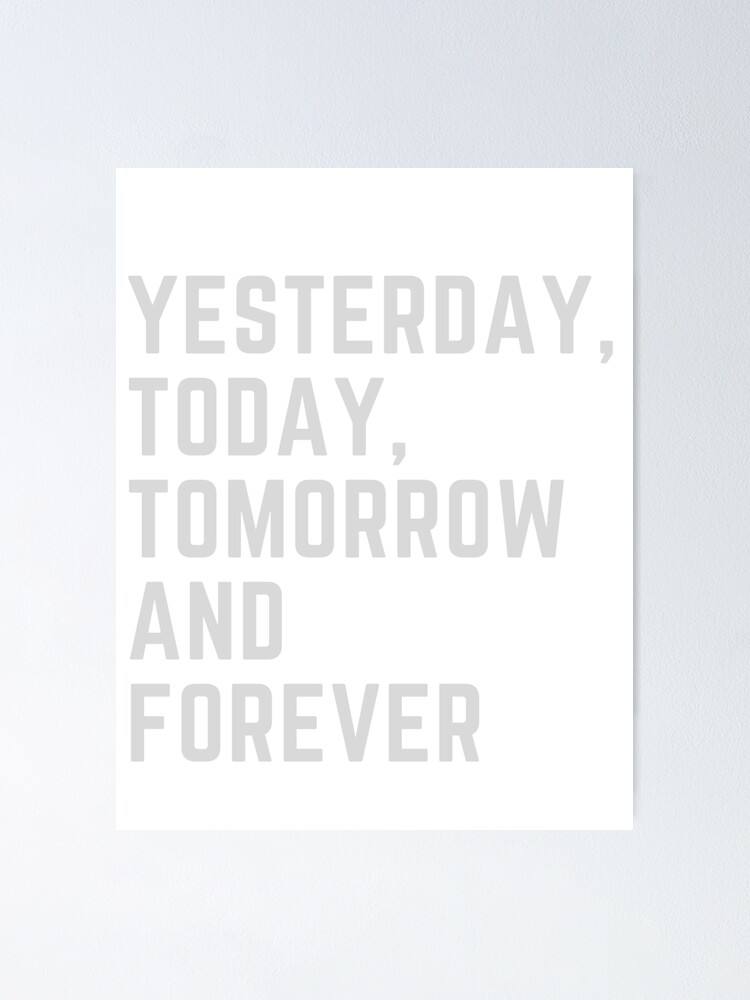 "YESTERDAY, TODAY, TOMORROW AND FOREVER-ZOOM TEXT" Poster for Sale by ...