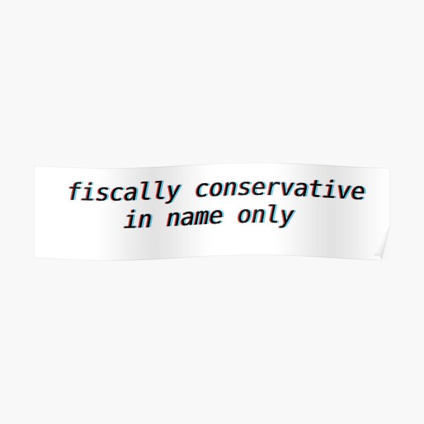 "fiscally conservative in name only " Poster by AvaBoo | Redbubble