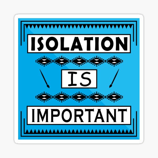"Isolation is important , self isolation , social isolation , isolation ...