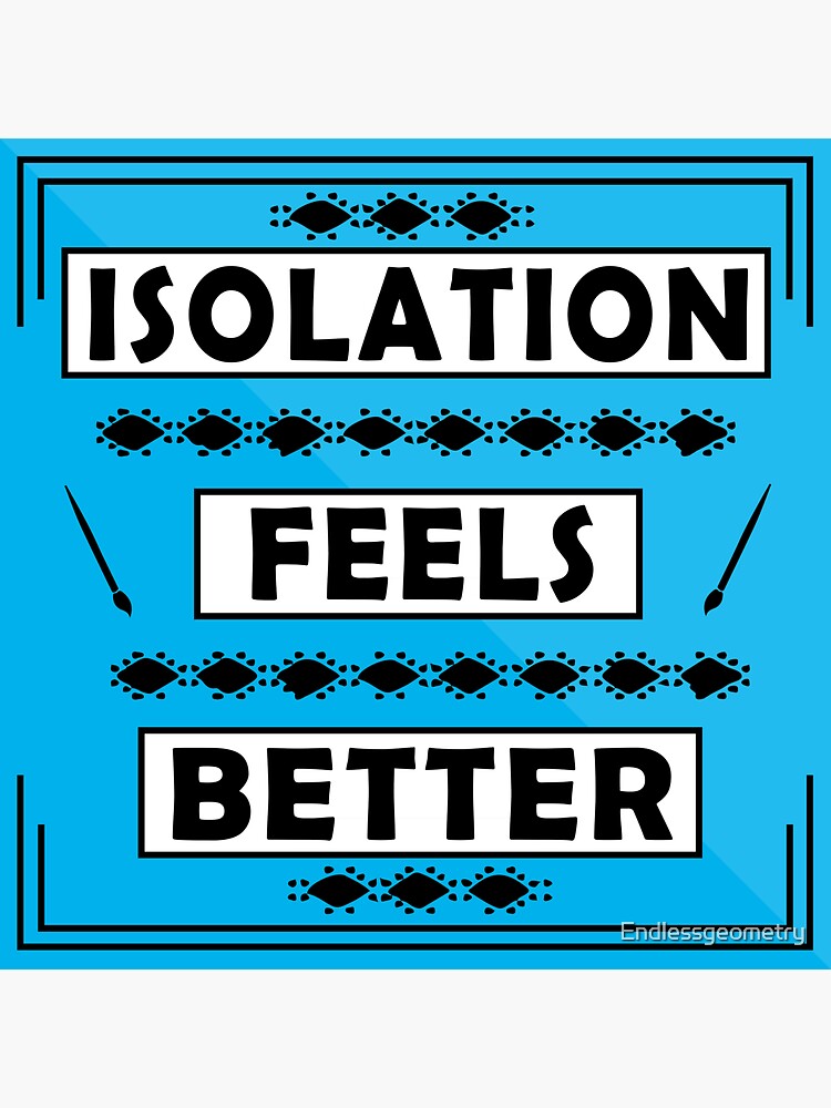 "Isolation feels better , self isolation , social isolation , isolation ...