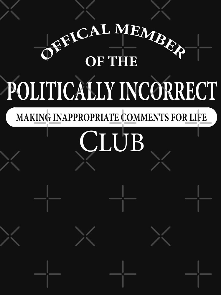 "Official Member of the Politically Incorrect Club" T-shirt for Sale by ...