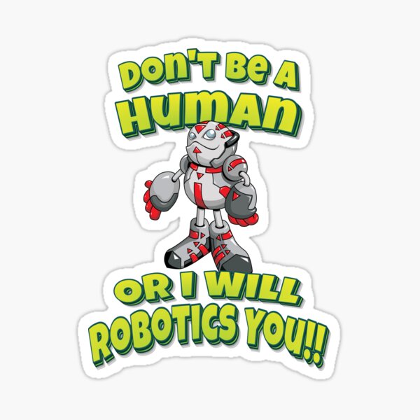 "Don't Be A Human Or I Will Robotics You!! Robots " Sticker for Sale by ...
