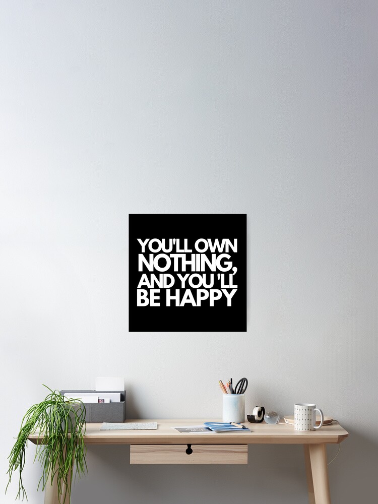 "you will own nothing and you will be happy" Poster for Sale by ...