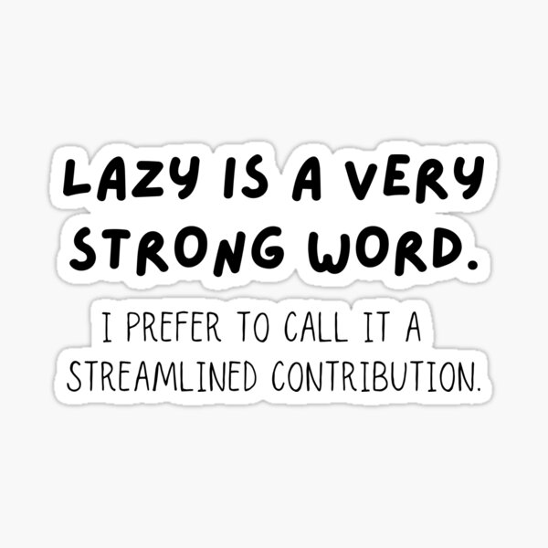 "Lazy Is A Very Strong Word. I Prefer To Call It A Streamlined ...